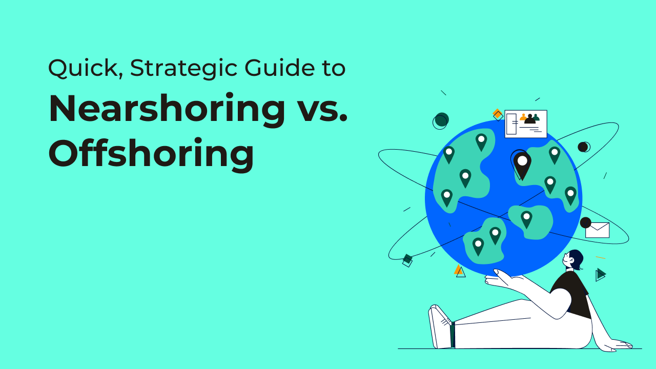 Quick, Strategic Guide to Nearshoring vs. Offshoring